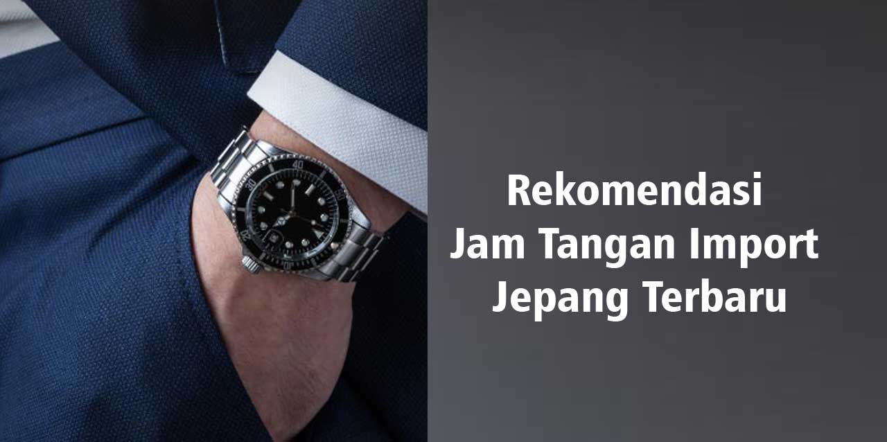 Rekomendasi Jam Tangan Import Jepang Terbaru | Impor Dari Jepang