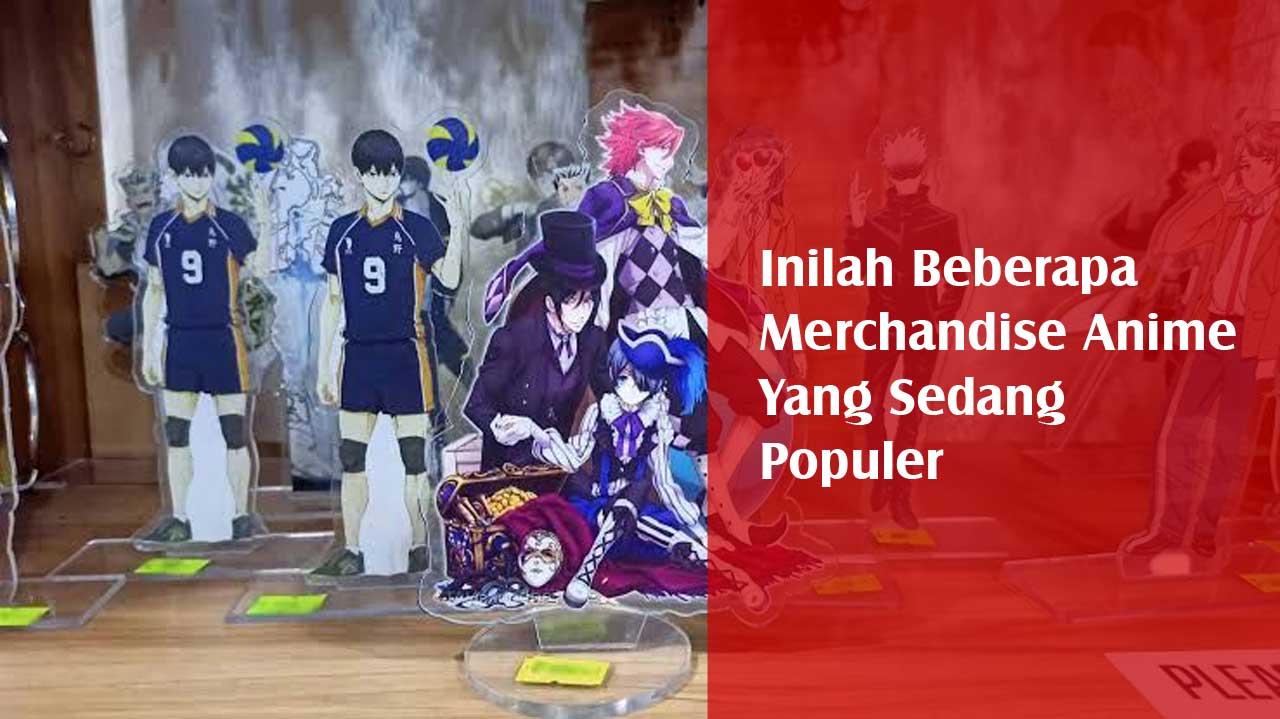 Inilah Beberapa Merchandise Anime Yang Sedang Populer | Impor Dari Jepang